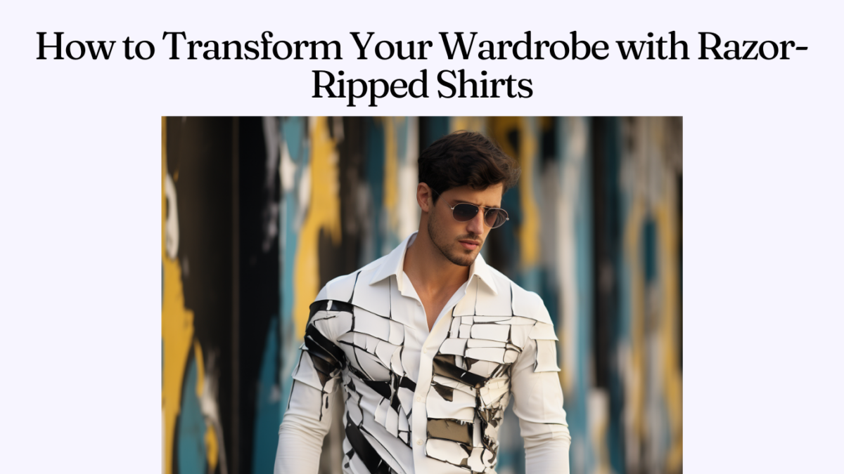 How to Transform Your Wardrobe with Razor-Ripped Shirts - Rip Shirts