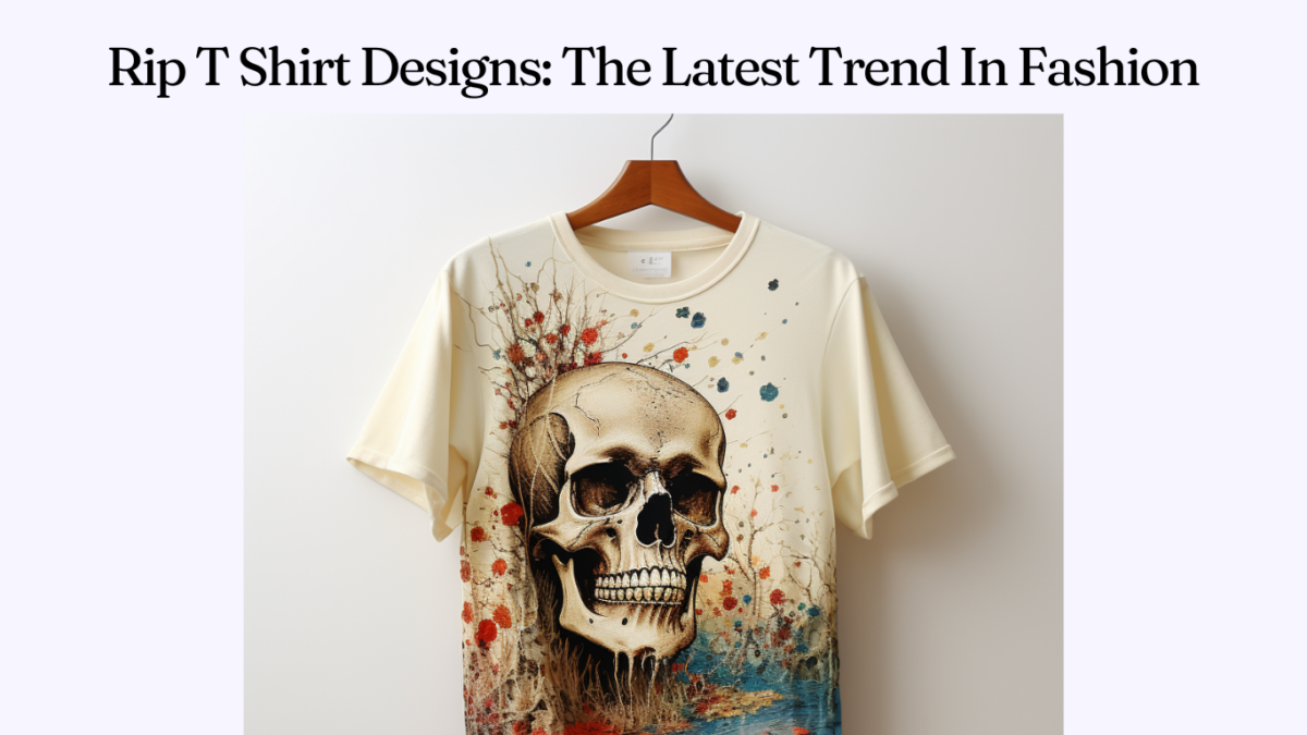 Rip T Shirt Designs: The Latest Trend In Fashion - Rip Shirts